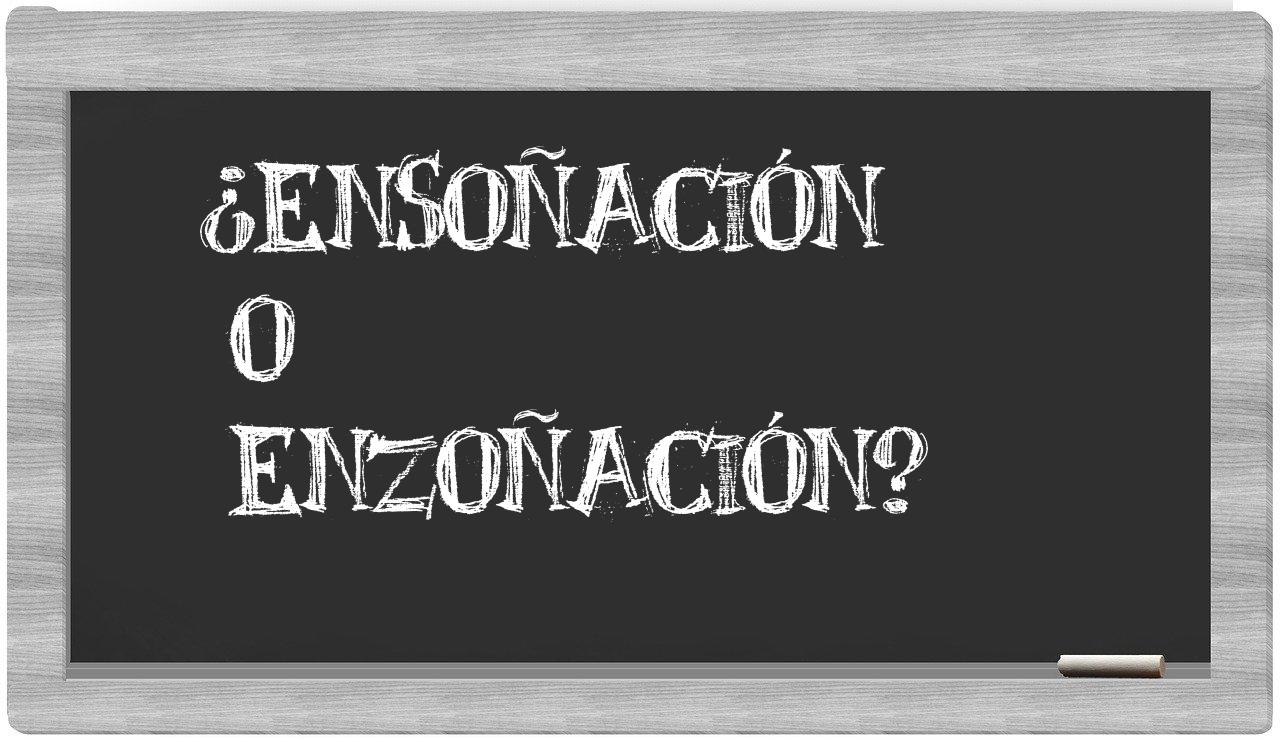 ensoñación o enzoñación